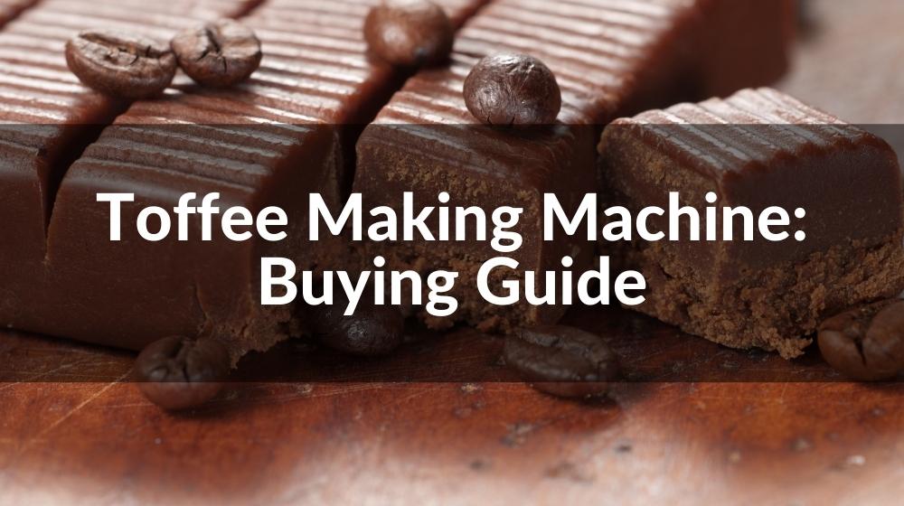 Toffee Making Machine: Buying Guide
